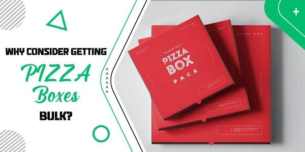 Why Consider Getting Pizza Boxes Bulk? - Pioneer Custom Boxes